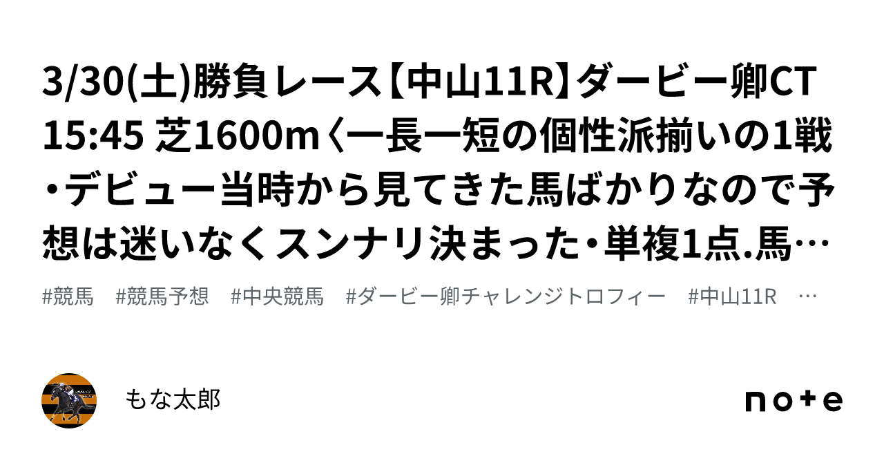 3/30(土)🏆勝負レース🏆【中山11R】ダービー卿CT 15:45 芝1600m〈一長一短の個性派揃いの1戦・デビュー当時から見てきた馬ばかりなので予想は迷いなくスンナリ決まった・単複1点 ...