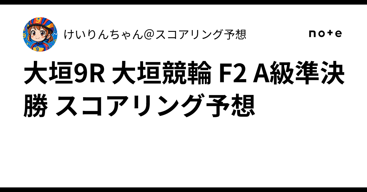 大垣9R 大垣競輪 F2 A級準決勝 スコアリング予想｜けいりんちゃん＠スコアリング予想