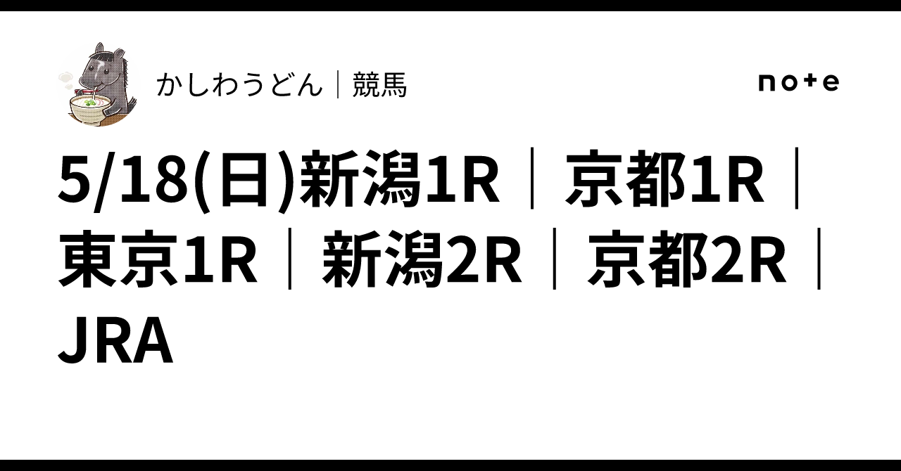 5/18(日)新潟1R｜京都1R｜東京1R｜新潟2R｜京都2R｜JRA｜かしわうどん｜競馬