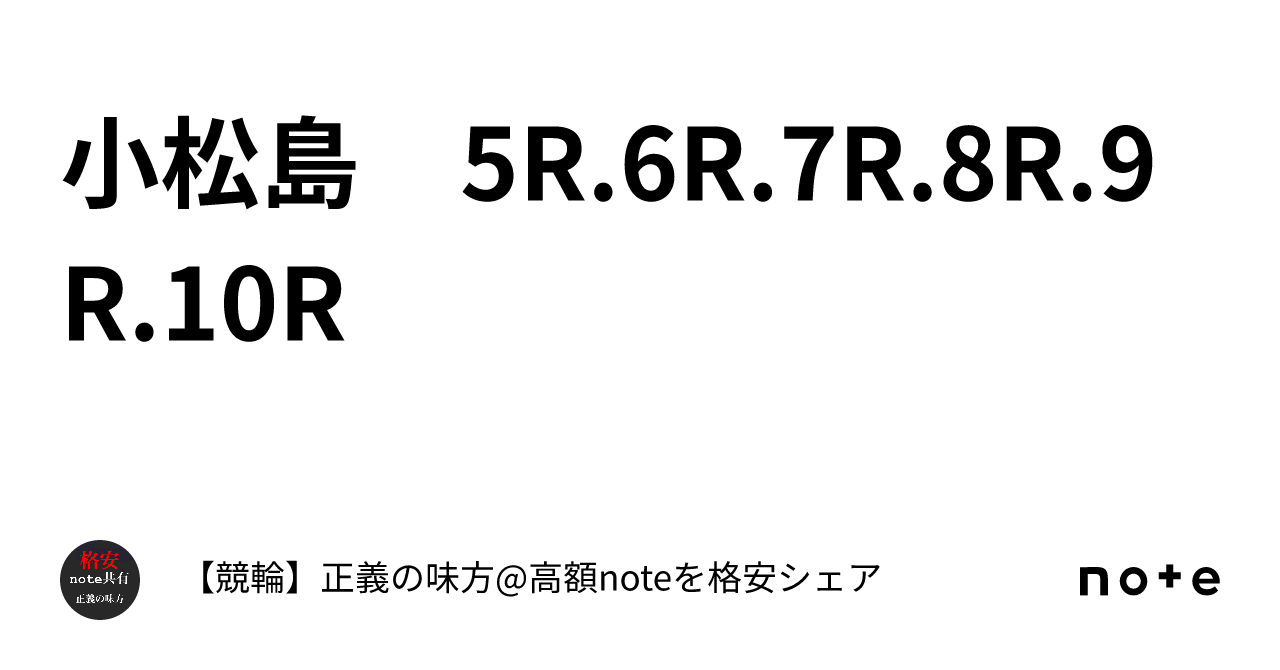 小松島 5R.6R.7R.8R.9R.10R｜【競輪】正義の味方@高額noteを格安シェア