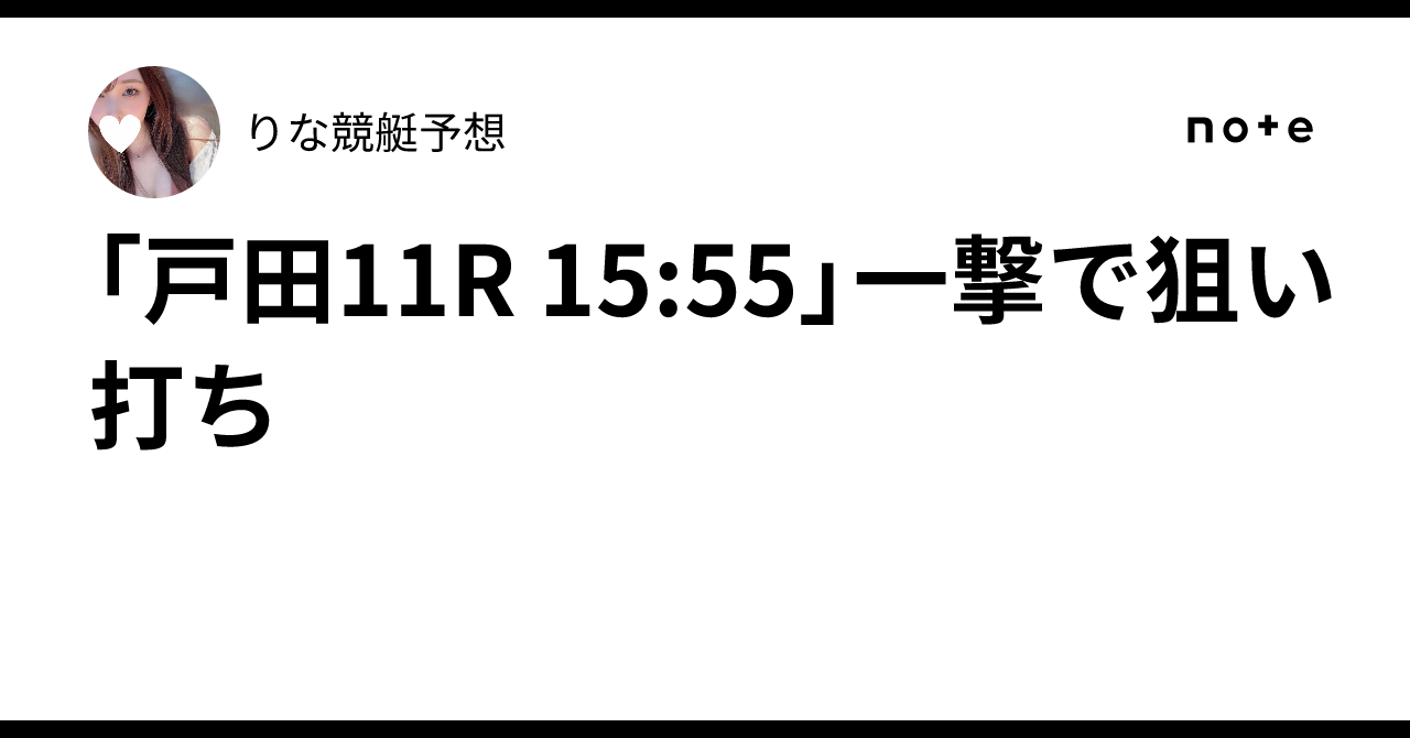 「戸田11R 15:55」一撃で狙い打ち🏹💕｜🎀りな🎀競艇予想