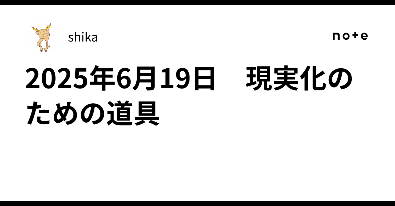 2025年6月19日 現実化のための道具｜shika