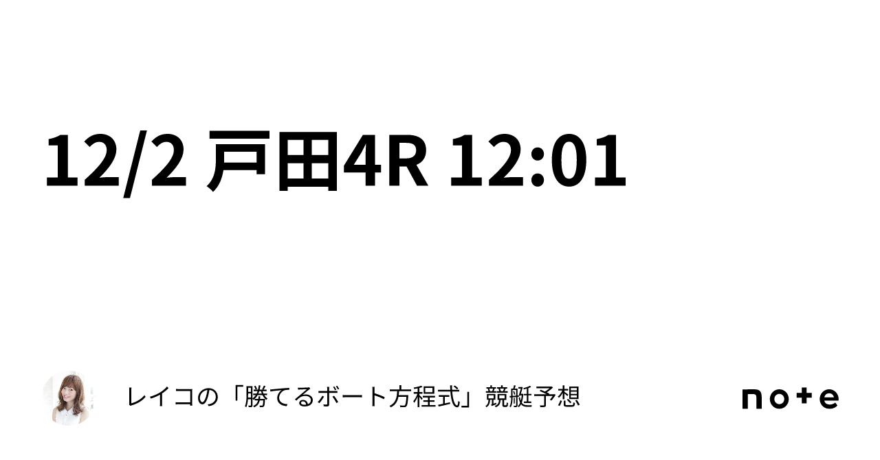 12/2 戸田4R 12:01｜レイコの「勝てるボート方程式」💄競艇予想