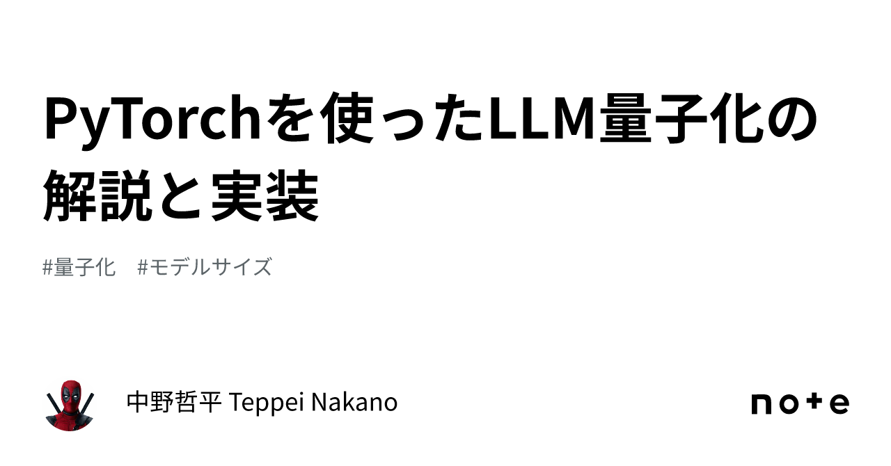 PyTorchを使ったLLM量子化の解説と実装｜中野哲平 Teppei Nakano
