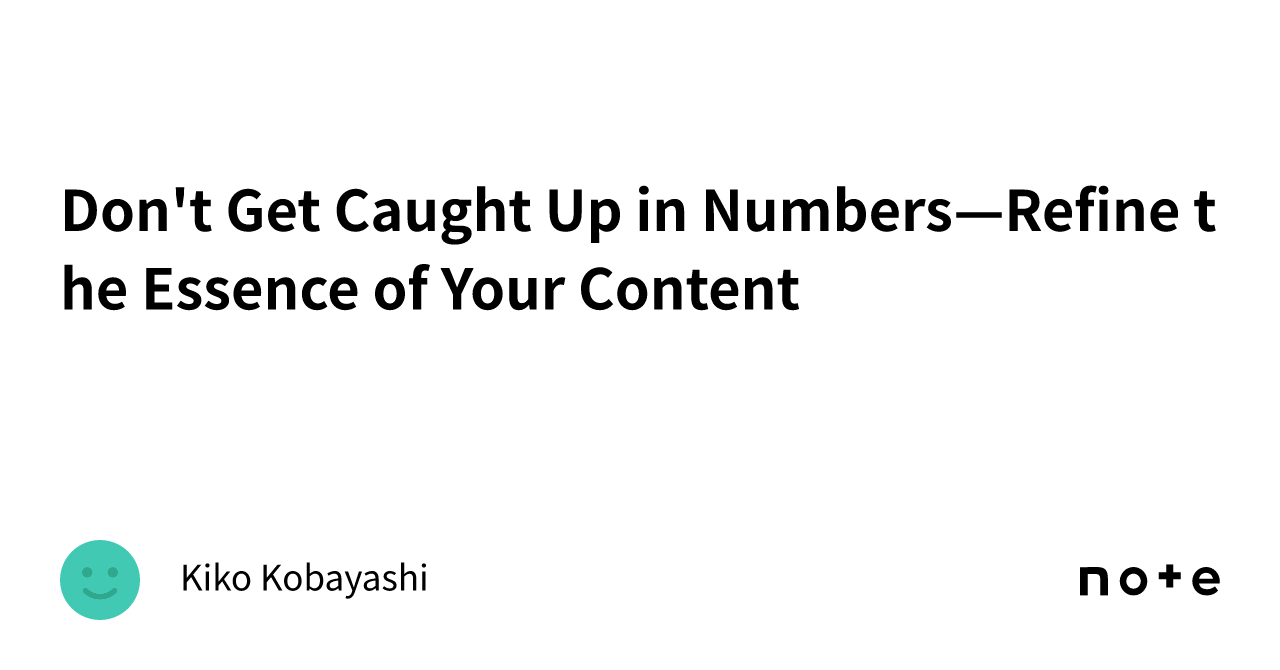Don't Get Caught Up in Numbers—Refine the Essence of Your Content｜Kiko Kobayashi