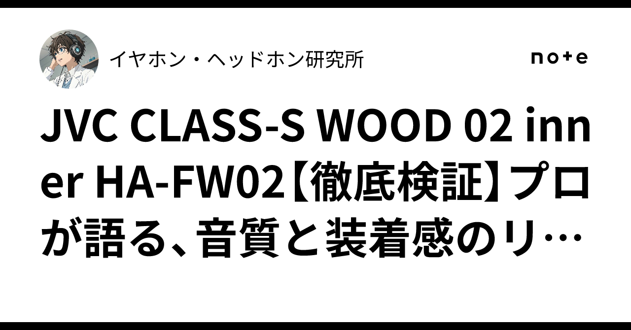 JVC CLASS-S WOOD 02 inner HA-FW02【徹底検証】プロが語る、音質と装着感のリアルレビュー｜イヤホン・ヘッドホン研究所