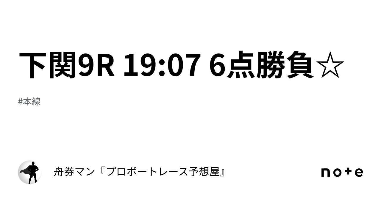 下関9R 19:07 6点勝負☆｜舟券マン🚤『プロボートレース予想屋』