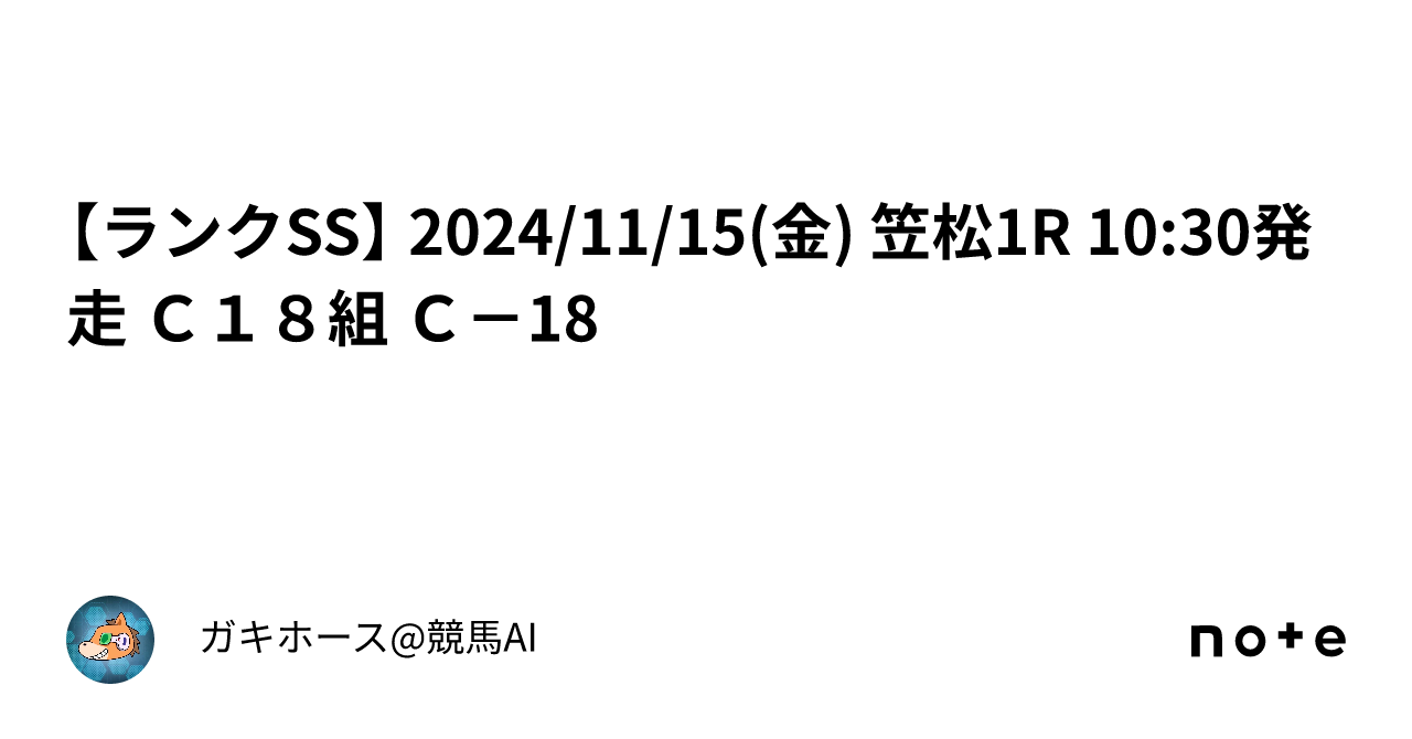 【ランクSS】 2024/11/15(金) 笠松1R 10:30発走 C18組 C－18｜ガキホース@競馬AI