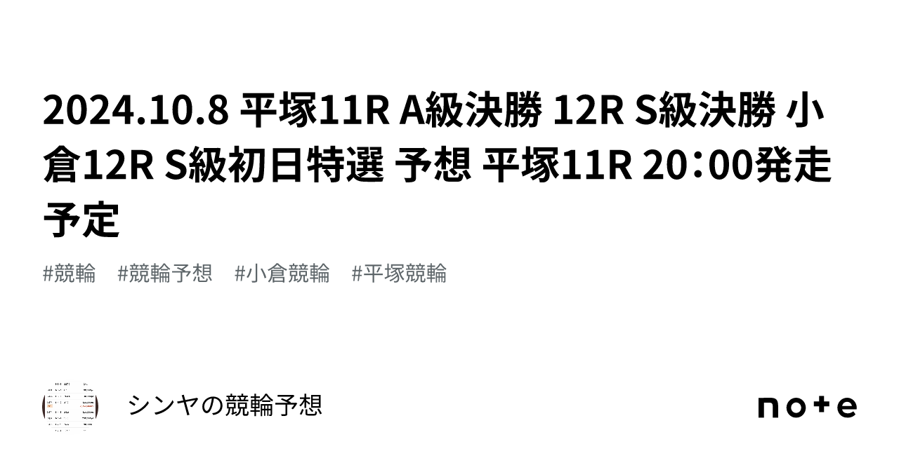 2024.10.8 平塚11R A級決勝 12R S級決勝 小倉12R S級初日特選 予想 平塚11R 20：00発走予定｜シンヤの競輪予想