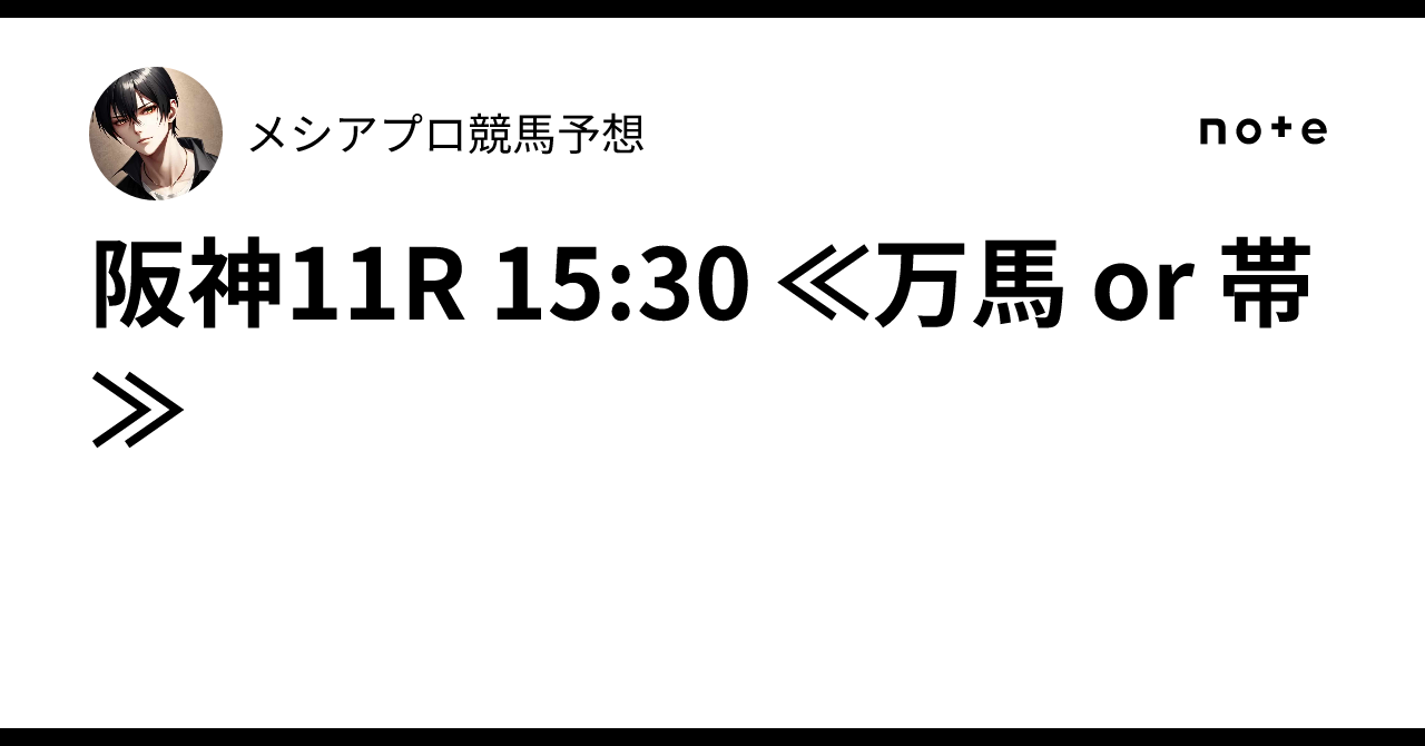 阪神11R 15:30 ≪万馬 or 帯≫｜🔥メシア👑プロ競馬予想👑🔥