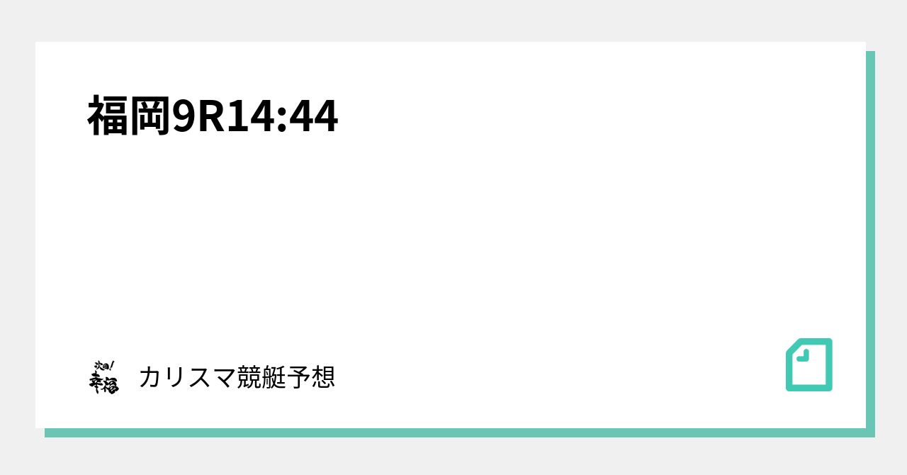 福岡9R14:44｜カリスマ競艇予想🌈🌈🌈｜note