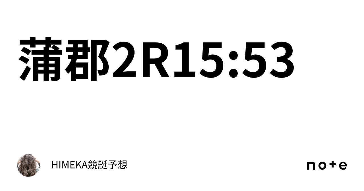 蒲郡2R15:53｜HIMEKA競艇予想⭐️