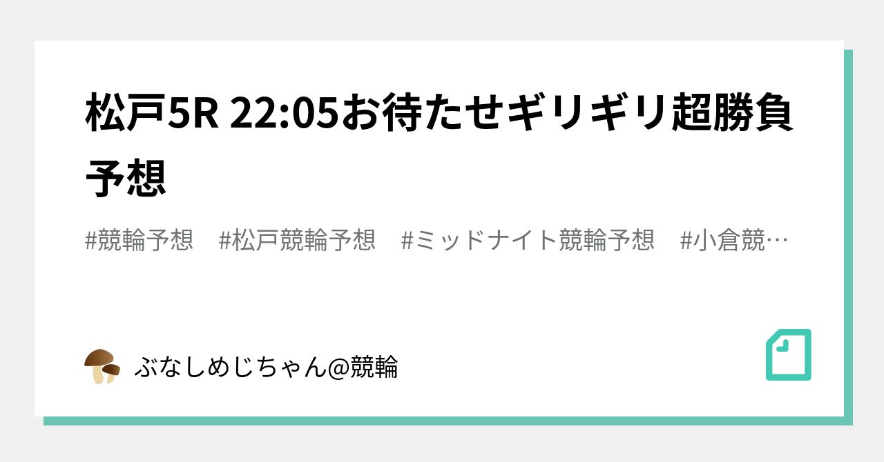 松戸5R 22:05⁉️ お待たせギリギリ超勝負予想 ⁉️｜ぶなしめじちゃん@競輪