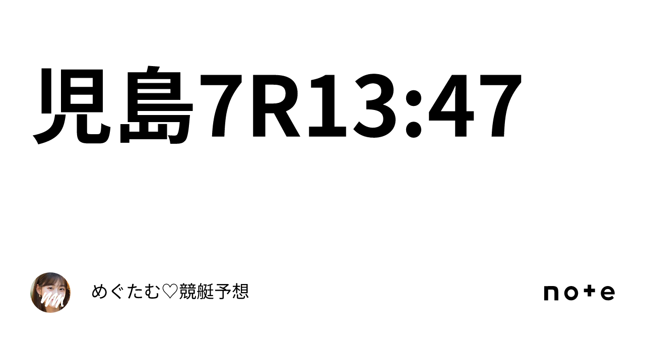 児島7R13:47｜🎀めぐたむ♡競艇🚢予想🎀