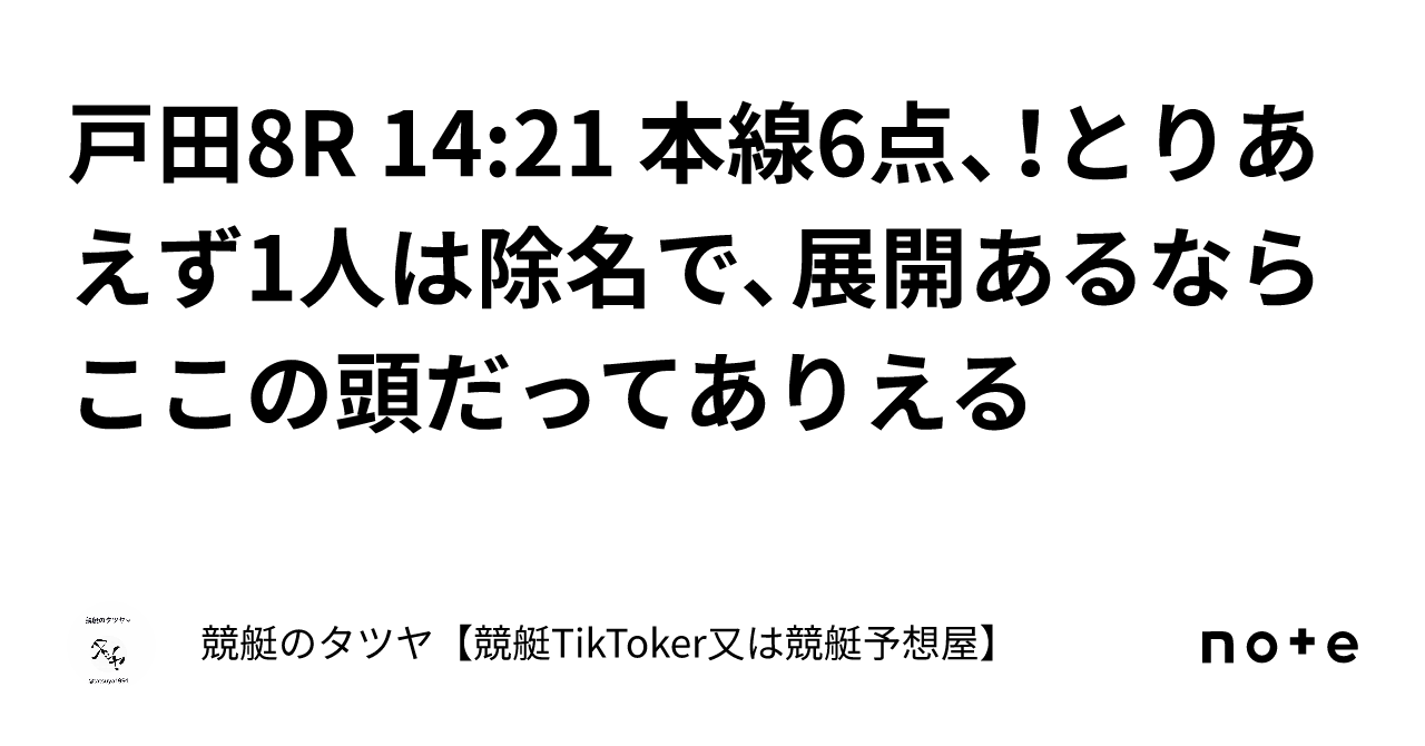 戸田8R 14:21 本線6点、！とりあえず1人は除名で、展開あるならここの頭だってありえる｜競艇のタツヤ【競艇TikToker又は競艇予想屋】