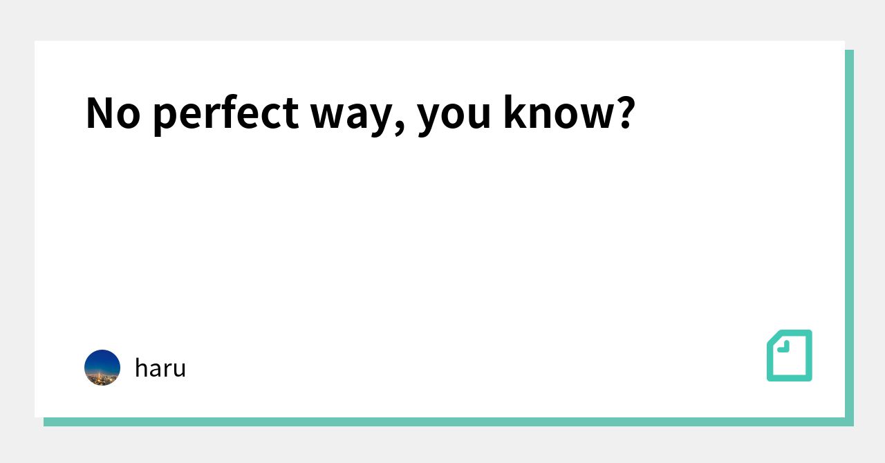 No perfect way, you know?｜haru｜note