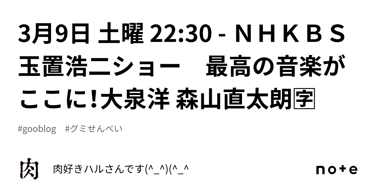 3月9日 土曜 22:30 - NHKBS 玉置浩二ショー 最高の音楽がここに！大泉洋 森山直太朗🈑｜肉好きハルさんです(^_^)(^_^