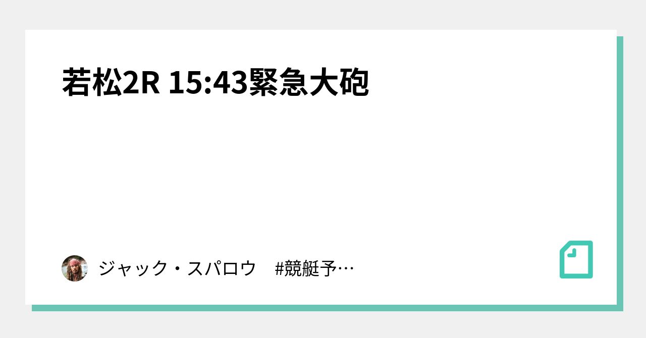 若松2R 15:43⚠️緊急大砲⚠️｜ジャック・スパロウ #競艇予想 #ボートレース｜note