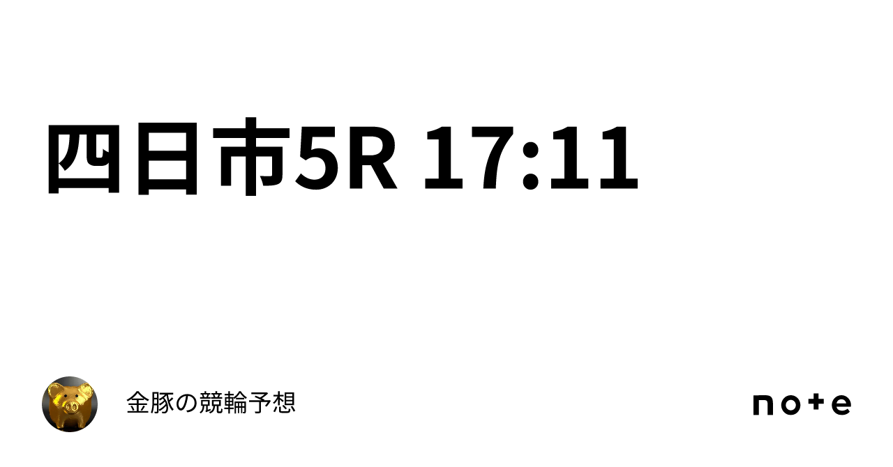 四日市5R 17:11｜🐖💴金豚の競輪予想💴🐖