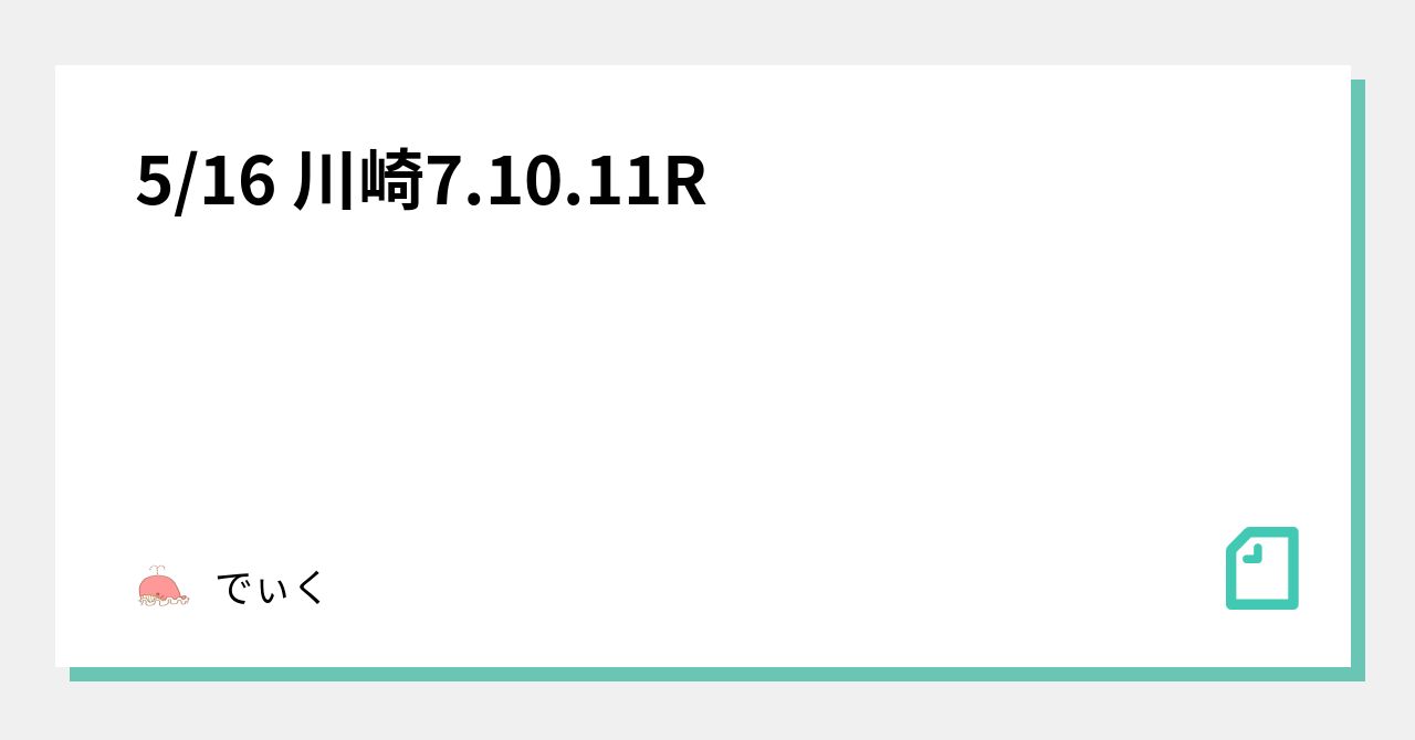 5/16 川崎7.10.11R｜でぃく