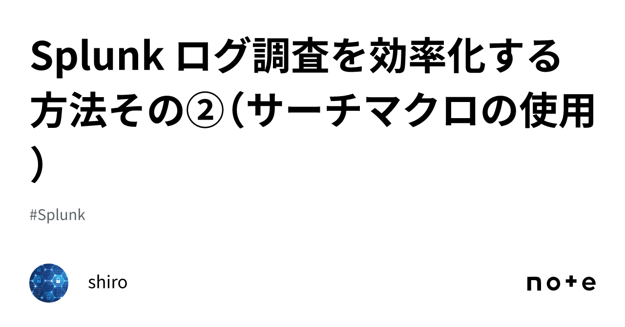 Splunk ログ調査を効率化する方法その②（サーチマクロの使用）｜shiro