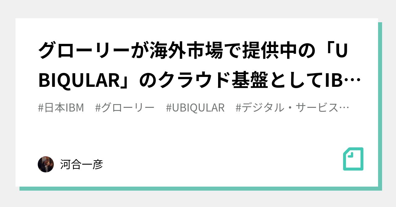 グローリーが海外市場で提供中の「UBIQULAR」のクラウド基盤としてIBM Cloudを採用 （2022/7/5、ニュースリリース）｜河合一彦
