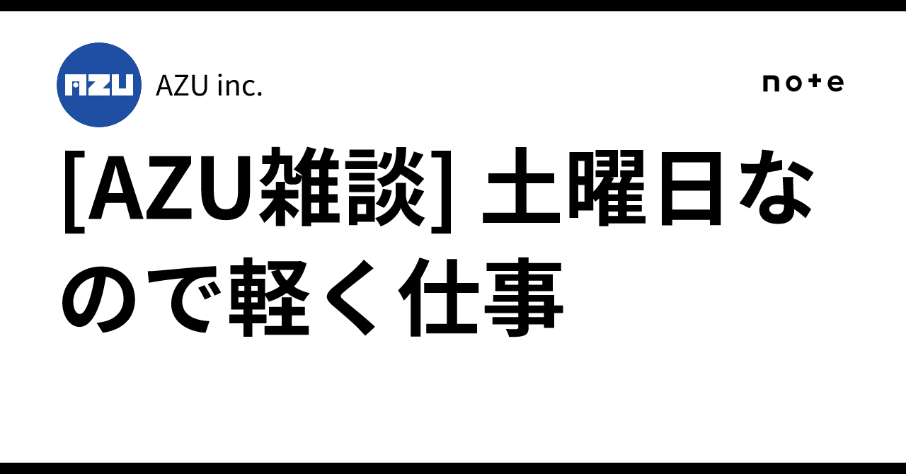 [AZU雑談] 土曜日なので軽く仕事｜AZU inc.