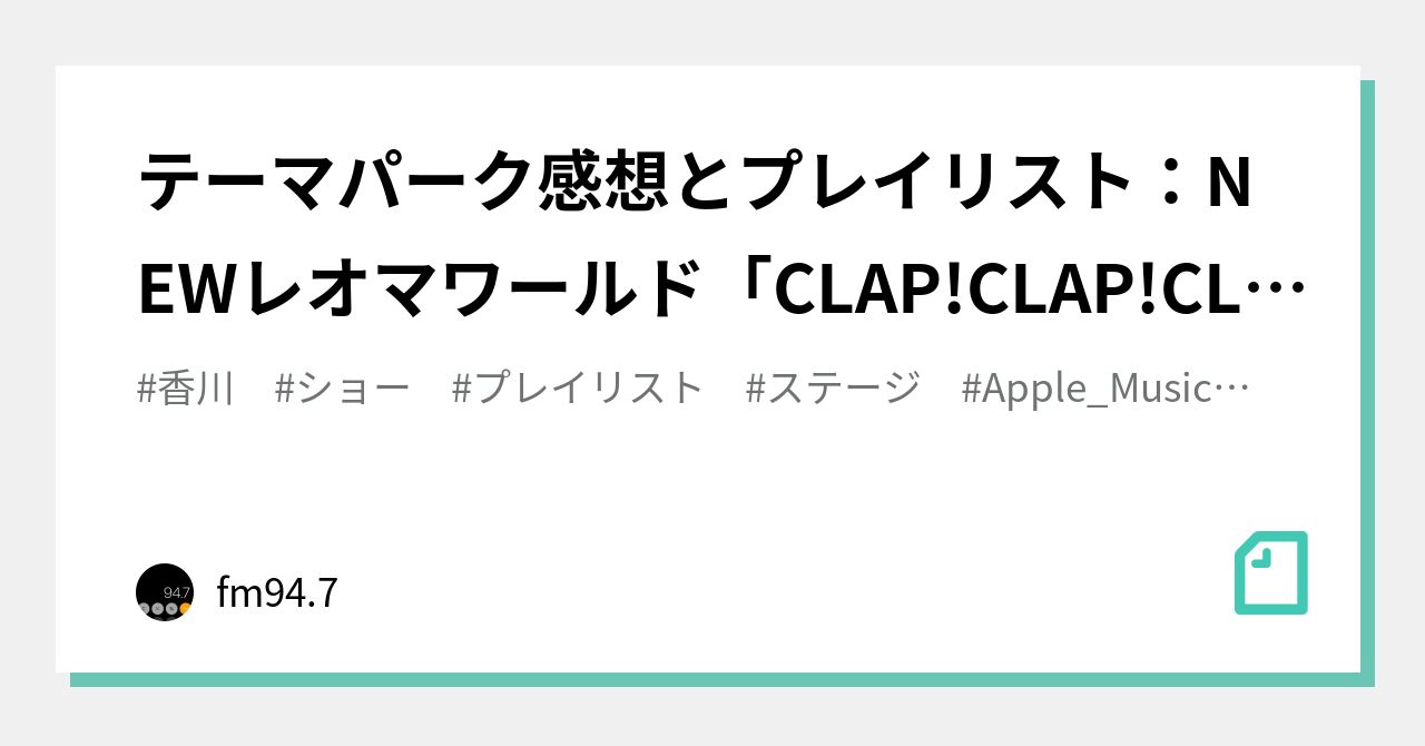 テーマパーク感想とプレイリスト：NEWレオマワールド「CLAP!CLAP!CLAP!」｜fm94.7