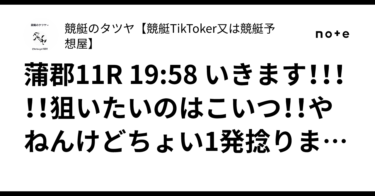 蒲郡11R 19:58 いきます！！！！！狙いたいのはこいつ！！やねんけどちょい1発捻ります。どこまでいっても中穴〜穴狙って。｜競艇のタツヤ【競艇TikToker又は競艇予想屋】