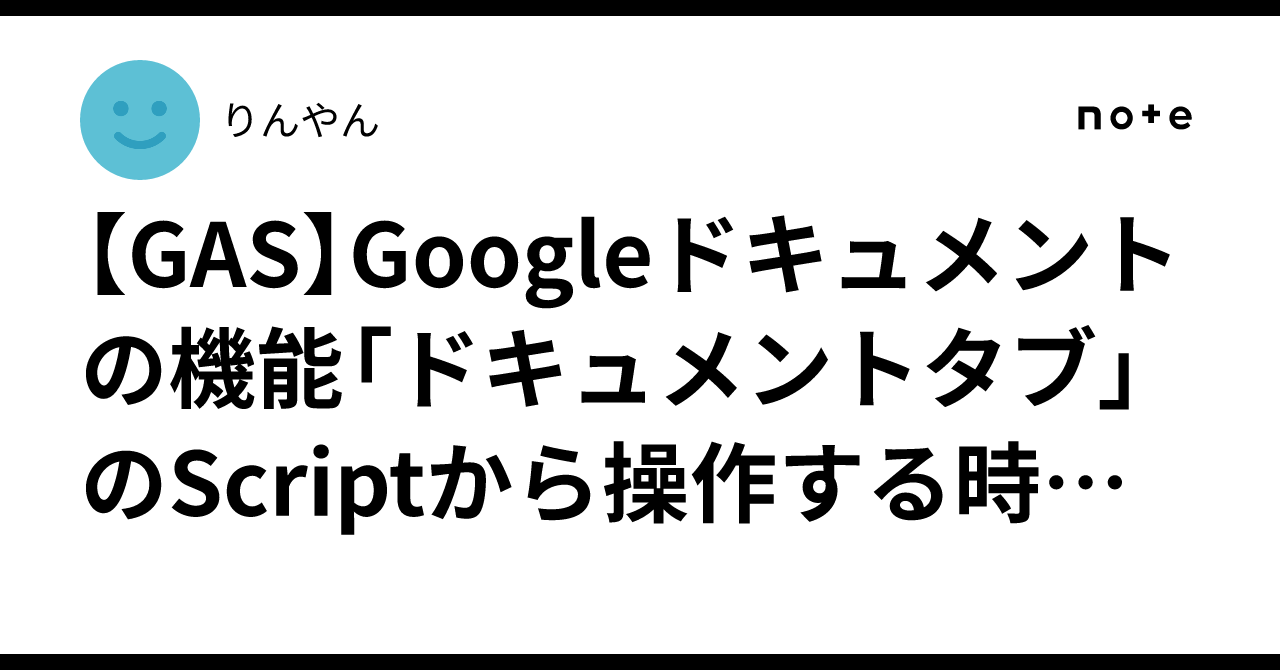 【GAS】Googleドキュメントの機能「ドキュメントタブ」のScriptから操作する時にできること・できないこと｜りんやん