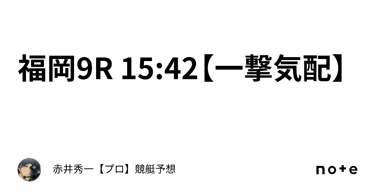福岡9R 15:42【一撃気配】｜赤井秀一👑【プロ】🔥競艇予想🔥