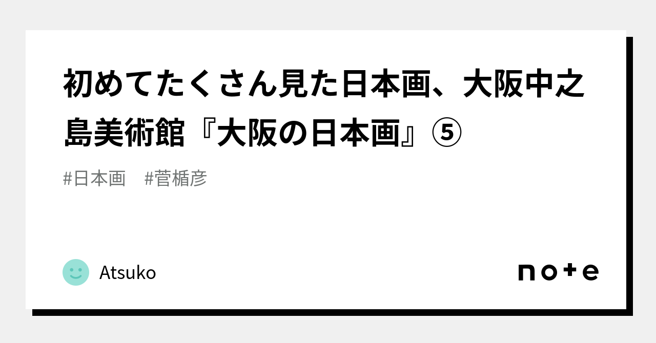 初めてたくさん見た日本画、大阪中之島美術館『大阪の日本画』⑤｜Atsuko｜note