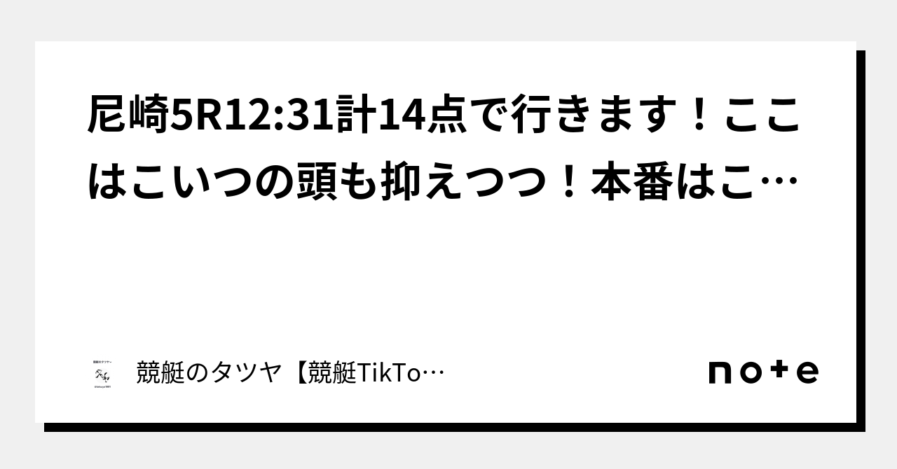 尼崎5R12:31計14点で行きます！ここはこいつの頭も抑えつつ！本番はこのスリットで見てます！｜競艇のタツヤ【競艇TikToker又は予想屋】
