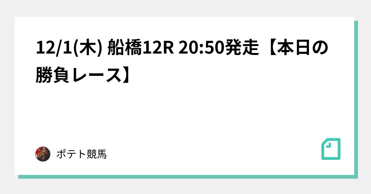 12/1(木) 船橋12R 20:50発走【本日の勝負レース】｜ポテト競馬🍟｜note