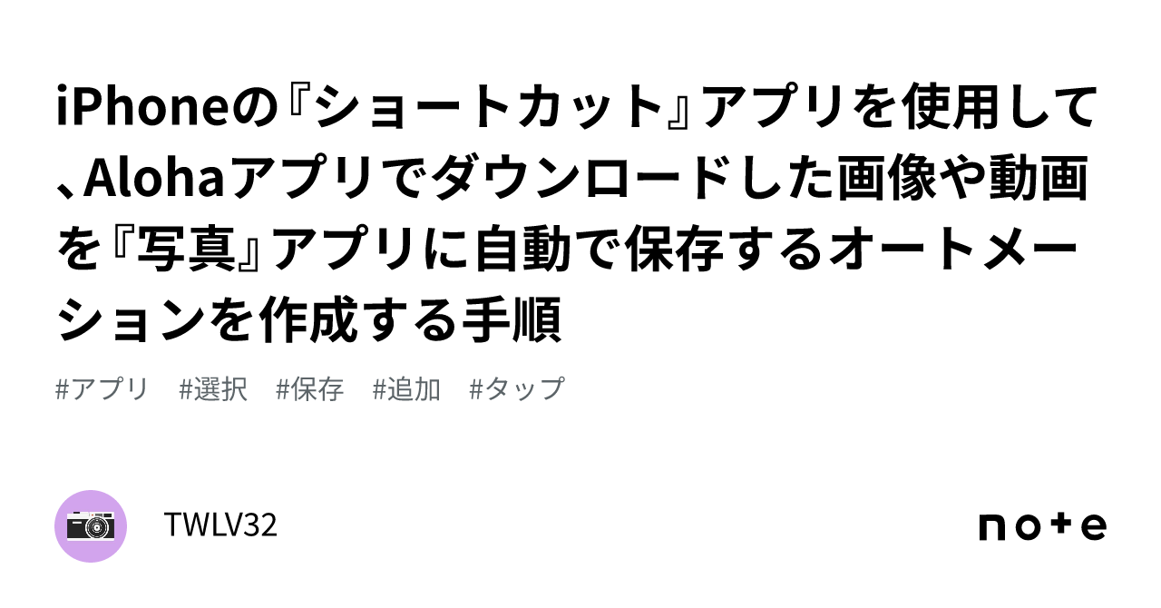 iPhoneの『ショートカット』アプリを使用して、Alohaアプリでダウンロードした画像や動画を『写真』アプリに自動で保存するオートメーションを作成する手順｜TWLV32
