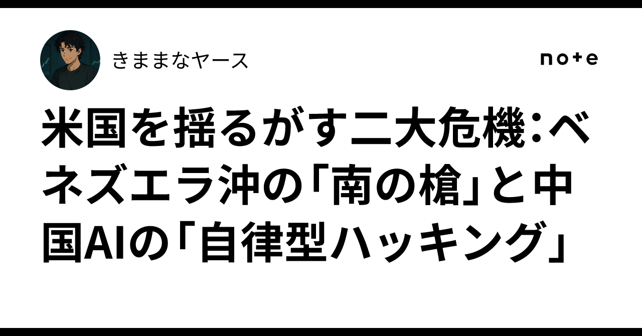 🚨 米国を揺るがす二大危機：ベネズエラ沖の「南の槍」と中国AIの「自律型ハッキング」｜きままなヤース