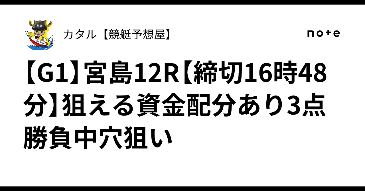 🔥🌐【G1】宮島12R【締切16時48分】🔥🌐狙える🔥🌐資金配分あり🔥3点勝負🔥中穴狙い🔥｜カタル【競艇予想屋】