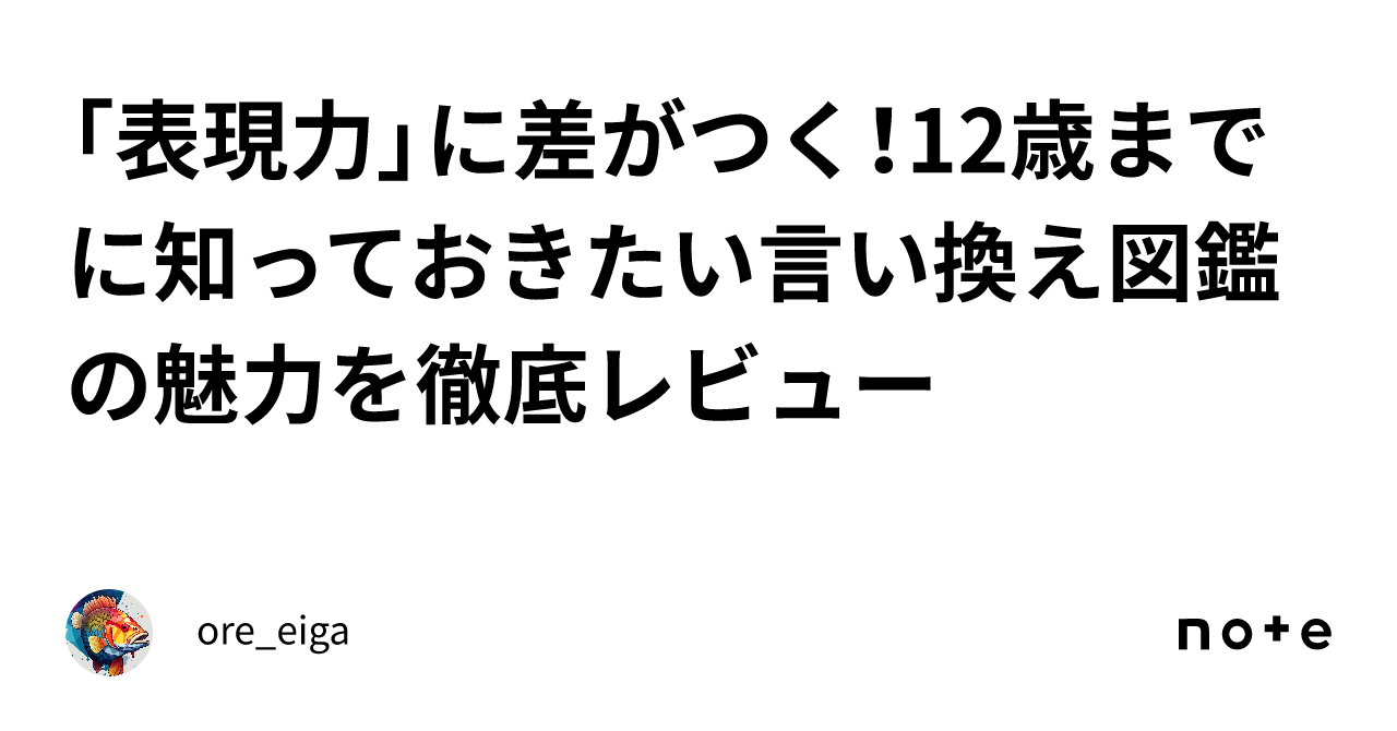 「表現力」に差がつく！12歳までに知っておきたい言い換え図鑑の魅力を徹底レビュー｜ore_eiga