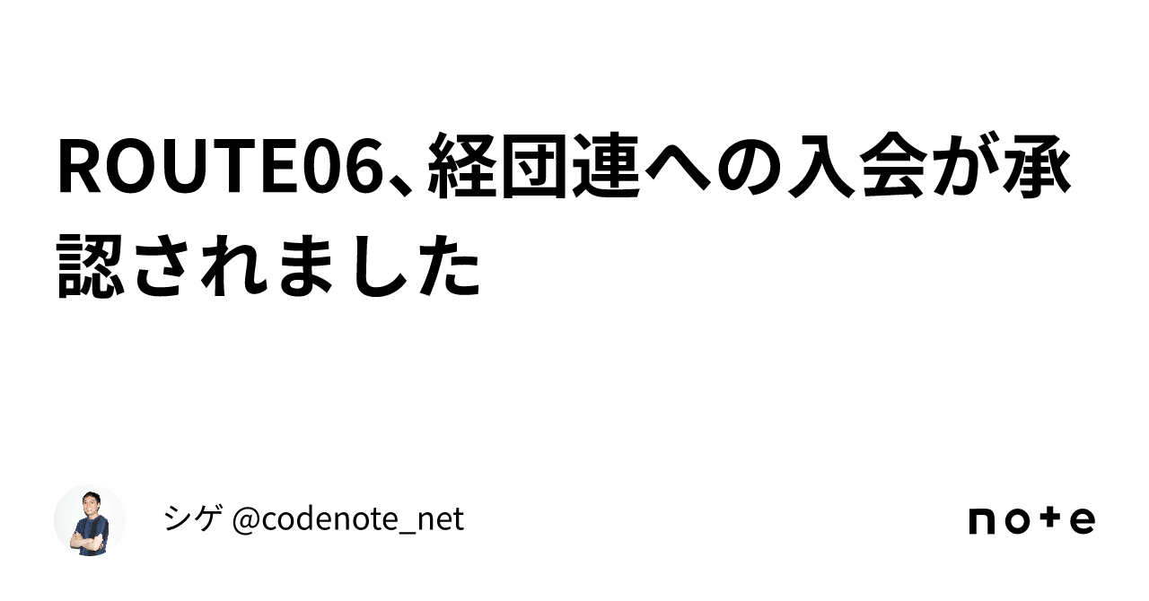 ROUTE06、経団連への入会が承認されました｜シゲ @codenote_net