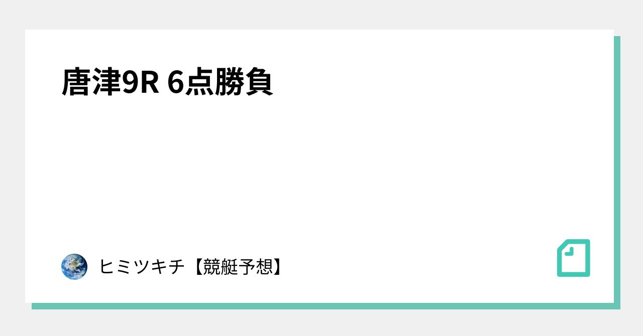 唐津9R 6点勝負｜ヒミツキチ【競艇予想】｜note
