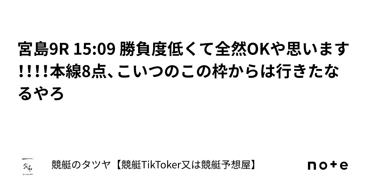 宮島9R 15:09 勝負度低くて全然OKや思います！！！！本線8点、こいつのこの枠からは行きたなるやろ｜競艇のタツヤ【競艇TikToker又は競艇予想屋】