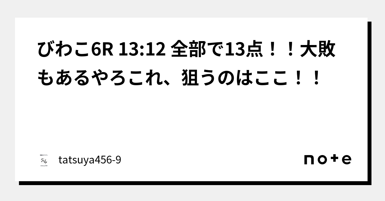 びわこ6R 13:12 全部で13点！！大敗もあるやろこれ、狙うのはここ！！｜tatsuya456-9｜note