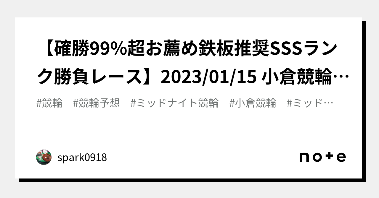 【確勝99%超お薦め鉄板推奨SSSランク勝負レース】2023/01/15 小倉競輪9R（23時15分締切）三連単(3点)予想｜spark0918｜note