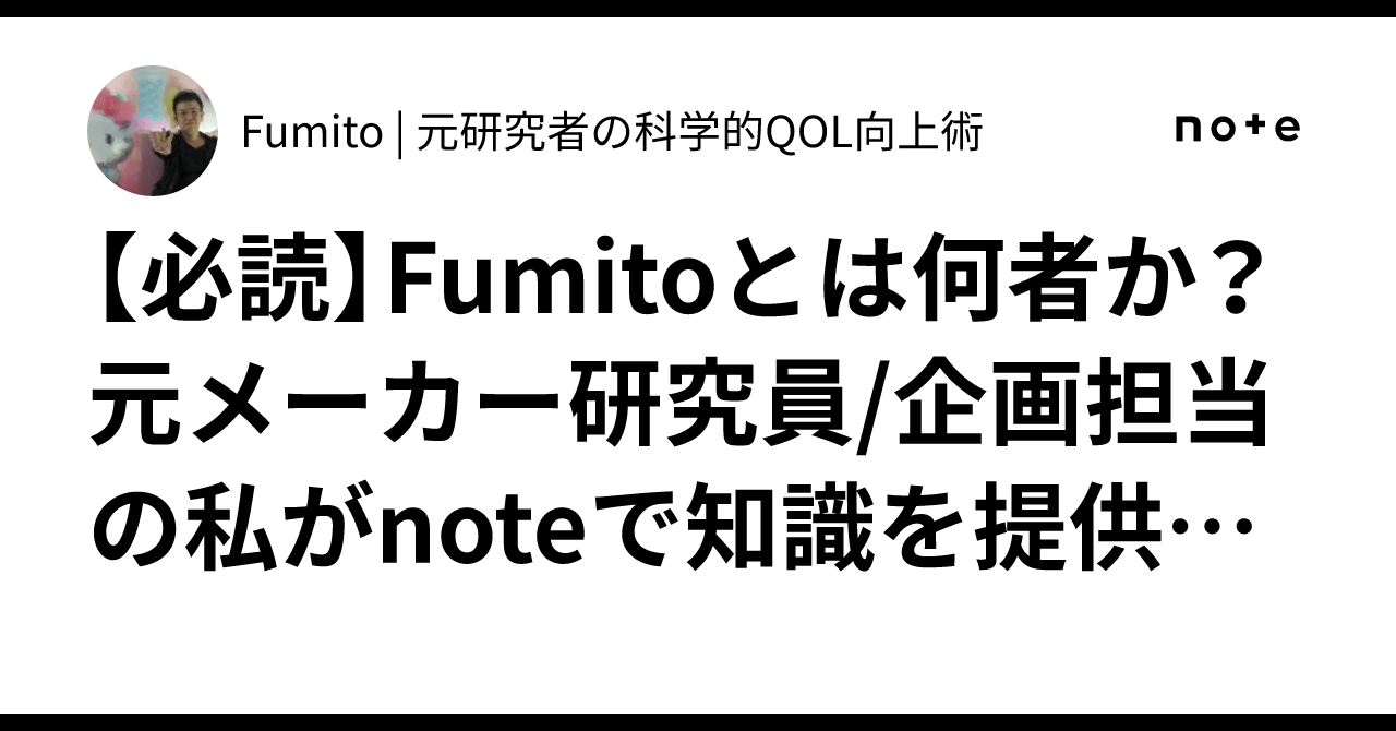 【必読】Fumitoとは何者か？元メーカー研究員/企画担当の私がnoteで知識を提供する理由と価値｜Fumito | 元研究者の科学的QOL向上術
