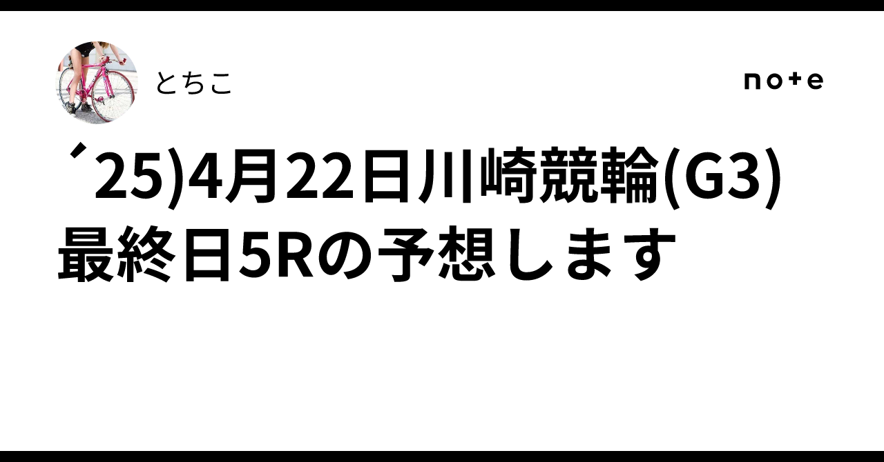 ´25)4月22日川崎競輪(G3)最終日5Rの予想します｜とちこ