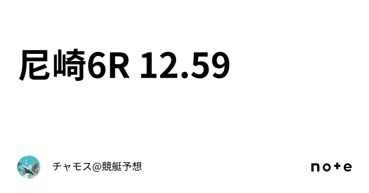尼崎6R 12.59｜チャモス@競艇予想