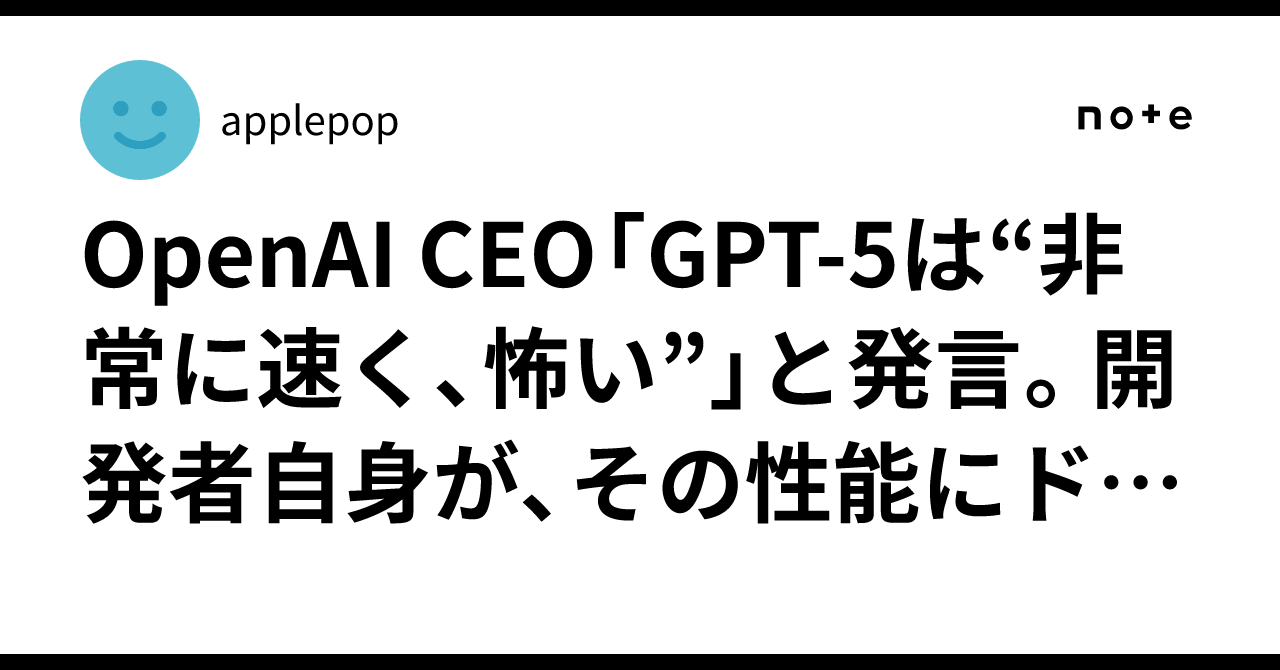 OpenAI CEO「GPT-5は“非常に速く、怖い”」と発言。開発者自身が、その性能にドン引き｜applepop