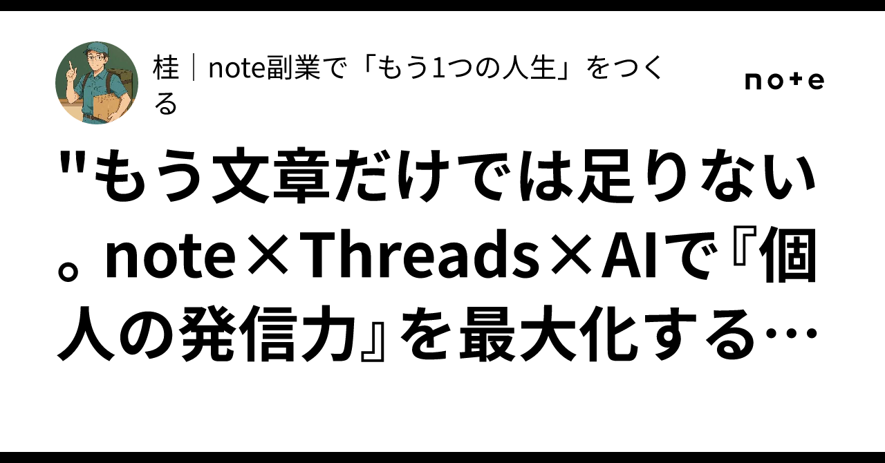 "もう文章だけでは足りない。note×Threads×AIで『個人の発信力』を最大化する方法"｜桂（30代）｜元営業 → 配達員ブロガー