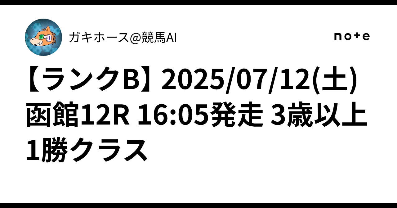 【ランクB】 2025/07/12(土) 函館12R 16:05発走 3歳以上1勝クラス ｜ガキホース@競馬AI