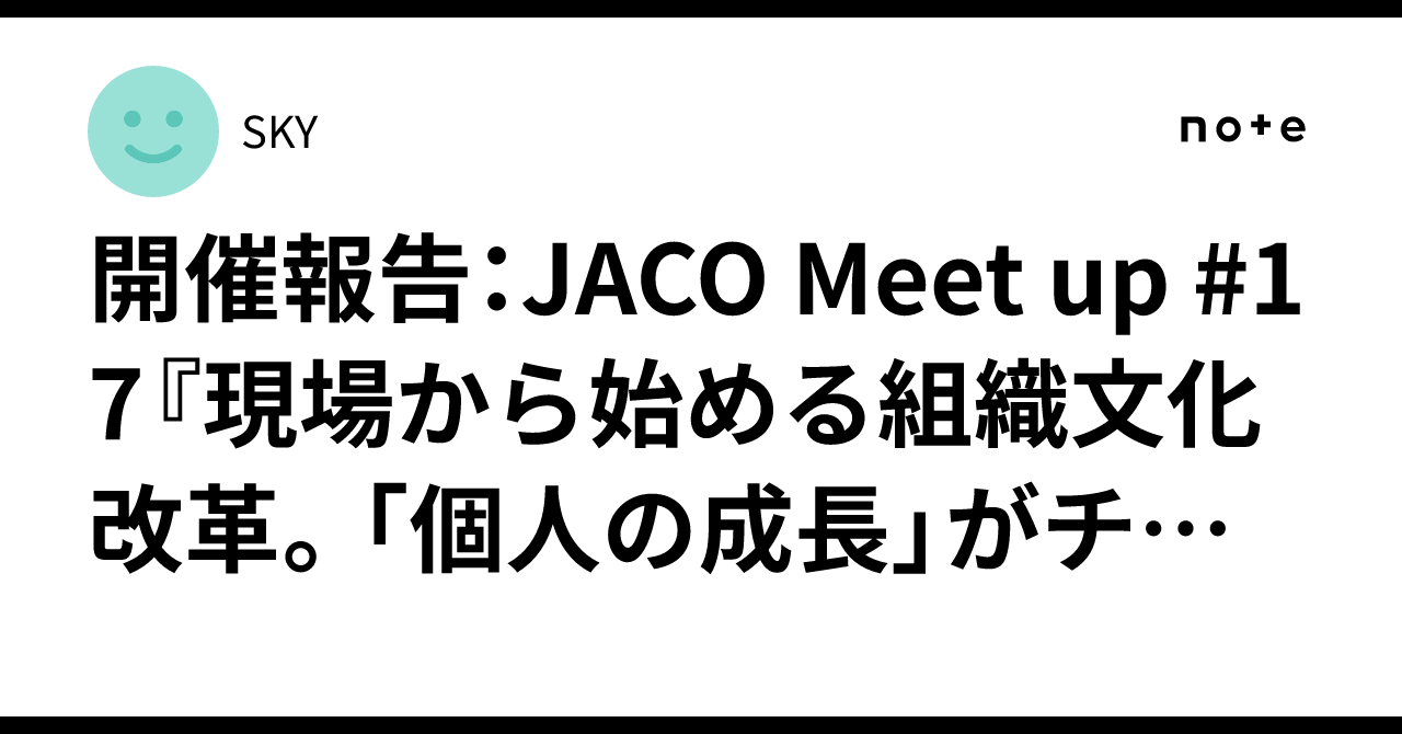 開催報告：JACO Meet up #17『現場から始める組織文化改革。「個人の成長」がチームと組織を変える秘訣』｜SKY